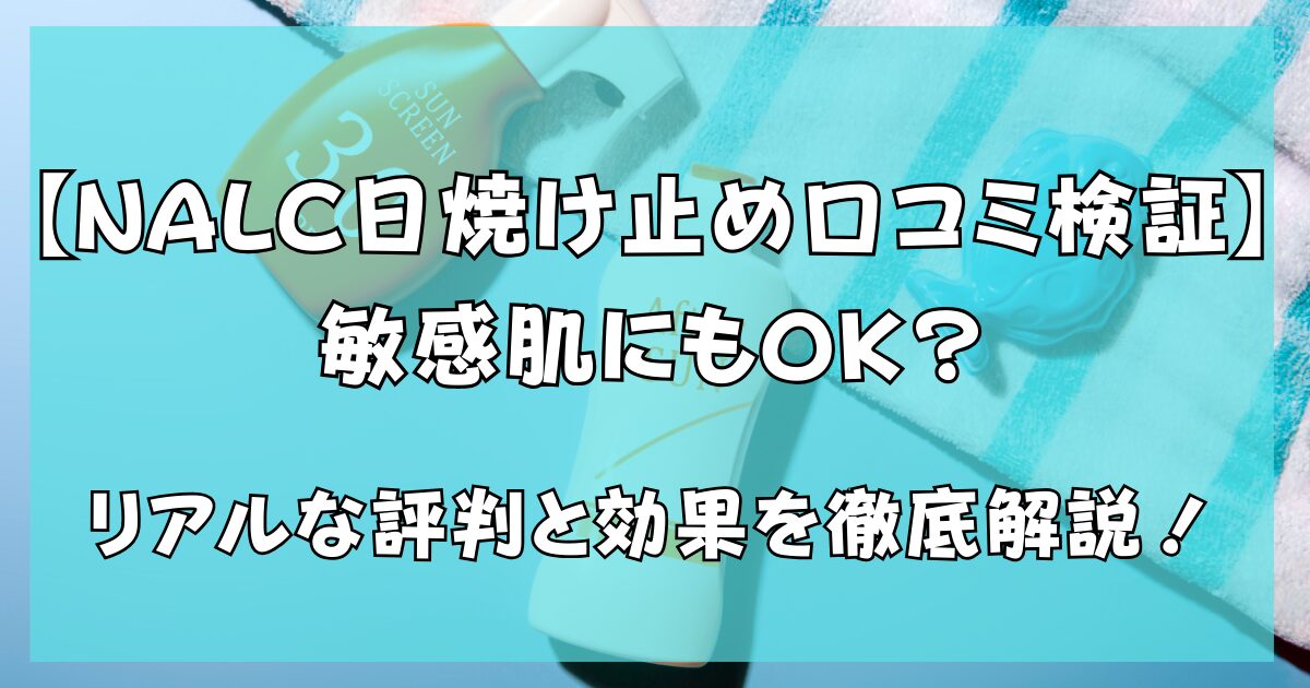 【NALC日焼け止め口コミ検証】敏感肌にもOK？リアルな評判と効果を徹底解説！ - まこちの厳選よりすぐり